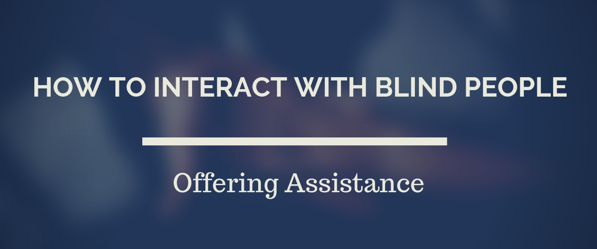 How to Interact with a Blind Person – Part 1: Offering Assistance – A ...